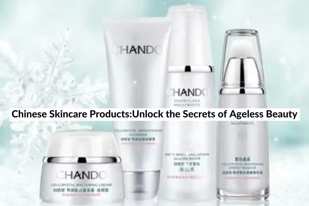Chinese Skincare Products:Unlock the Secrets of Ageless Beauty (2024)